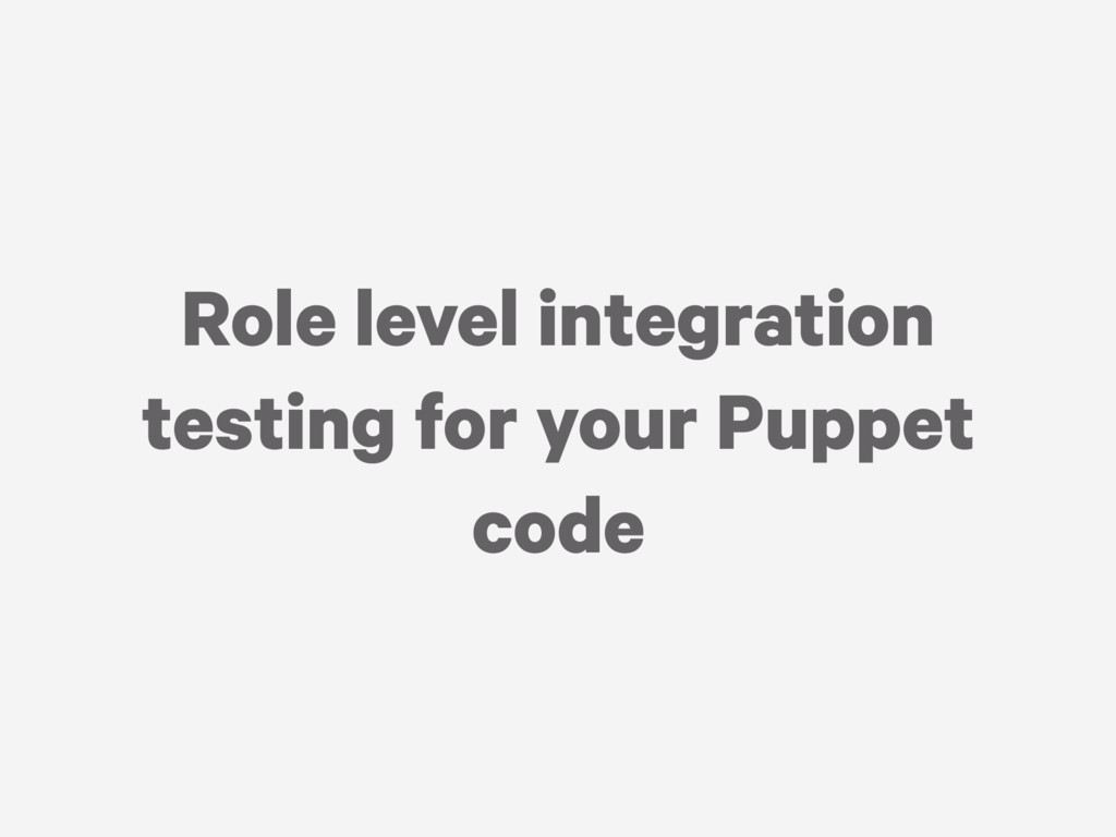 Role level integration testing for your Puppet code - Speaker Deck