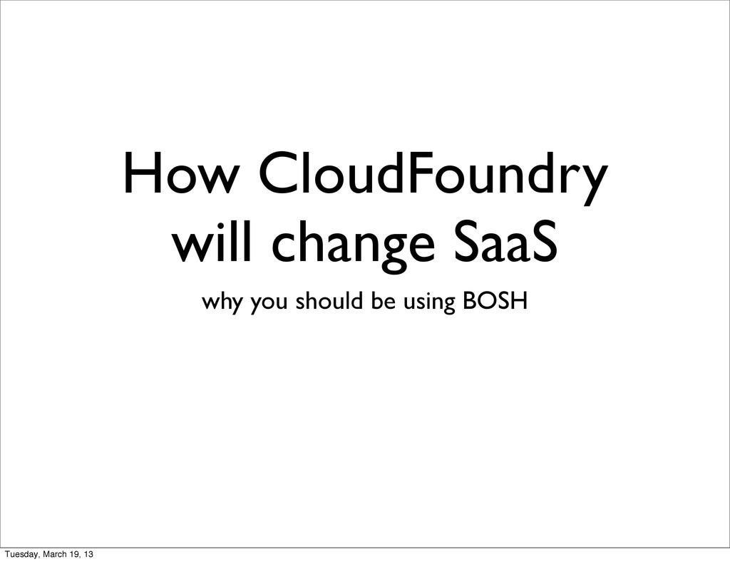 How CloudFoundry will change SaaS - and why you should be using BOSH - Speaker Deck