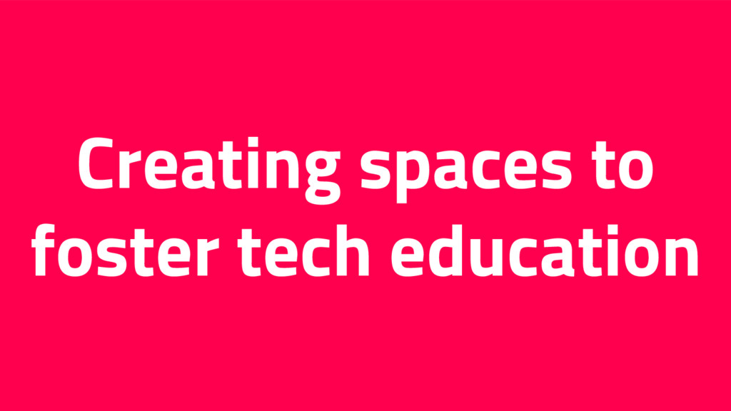 Creating spaces to foster tech education - Speaker Deck