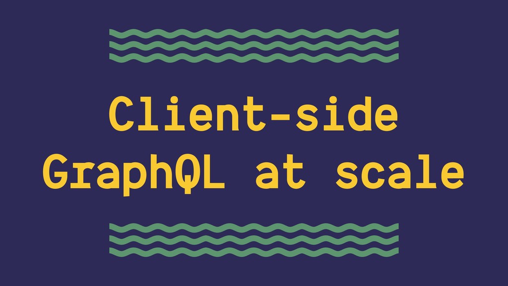 Client-side GraphQL at scale - Speaker Deck