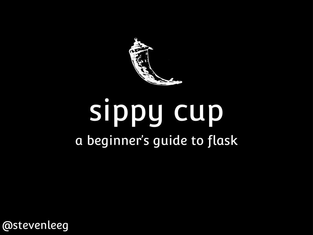Sippy Cup: A beginner's guide to Flask - Speaker Deck