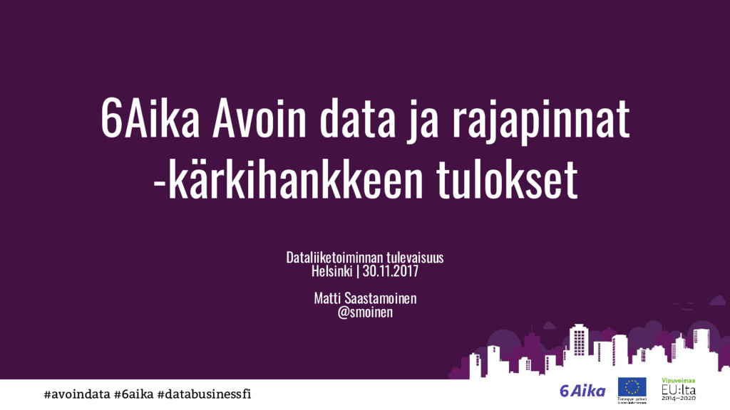 6Aika Avoin data ja rajapinnat -kärkihankkeen tulokset; Matti Saastamoinen - Speaker Deck