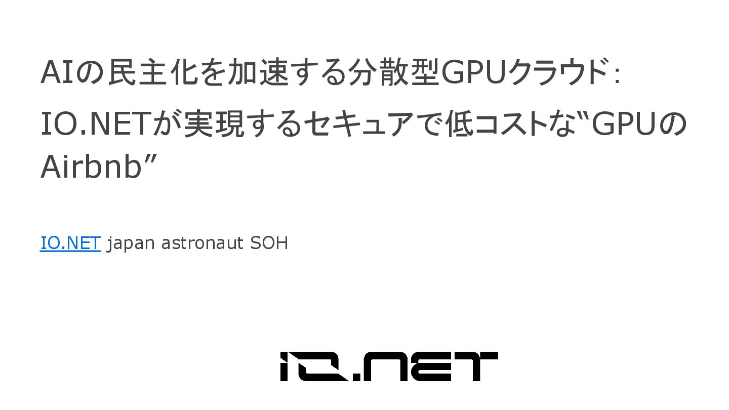 AIの民主化を加速する分散型GPUクラウド： IO.NETが実現するセキュアで低コストな“GPUのAirbnb” - Speaker Deck