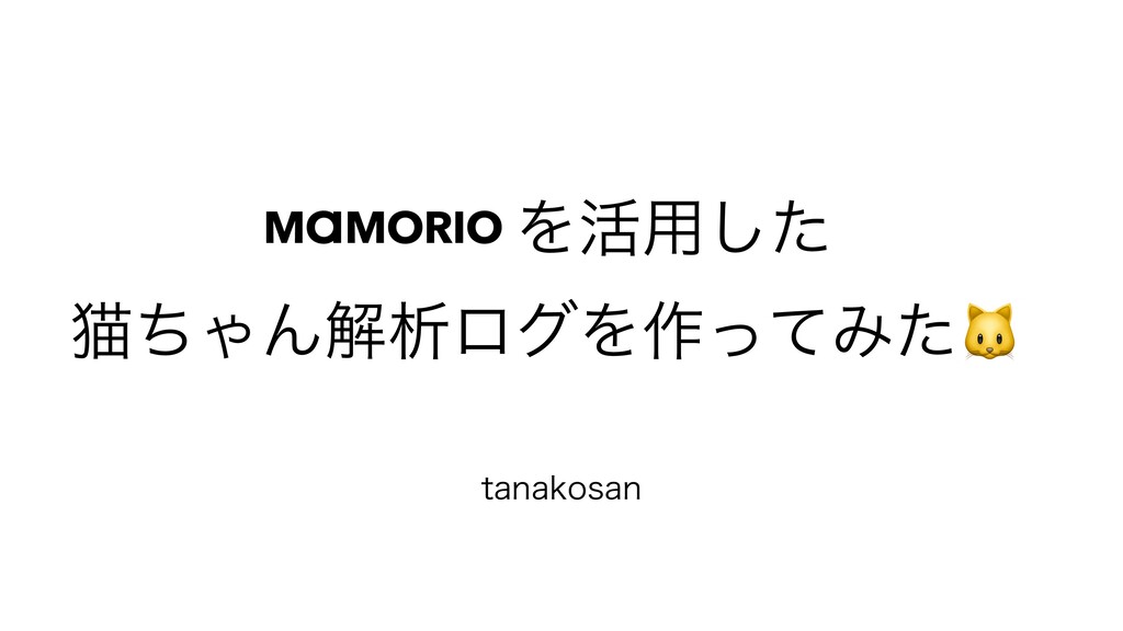 20201021 ねこIoTvol.4 MAMORIOを活用した猫ちゃんログ@tanakosan Yuki Tanaka - Speaker Deck