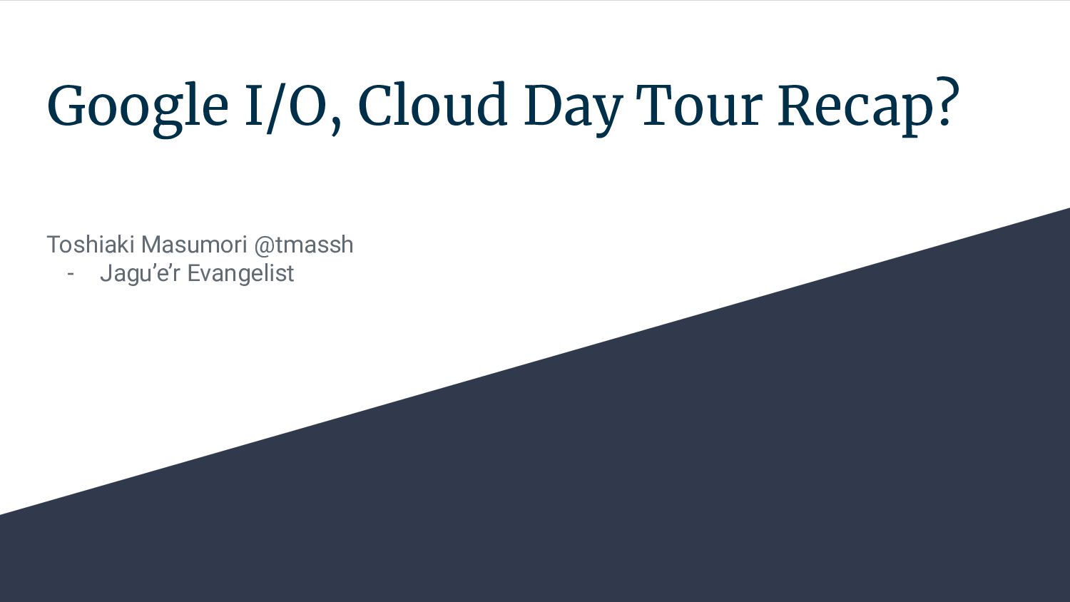 Google I/O, Cloud Day Tour Recap? - Speaker Deck