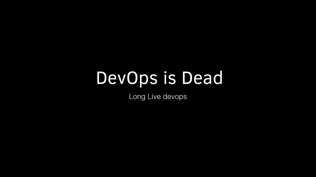 DevOps is Dead. Long live devops - Speaker Deck