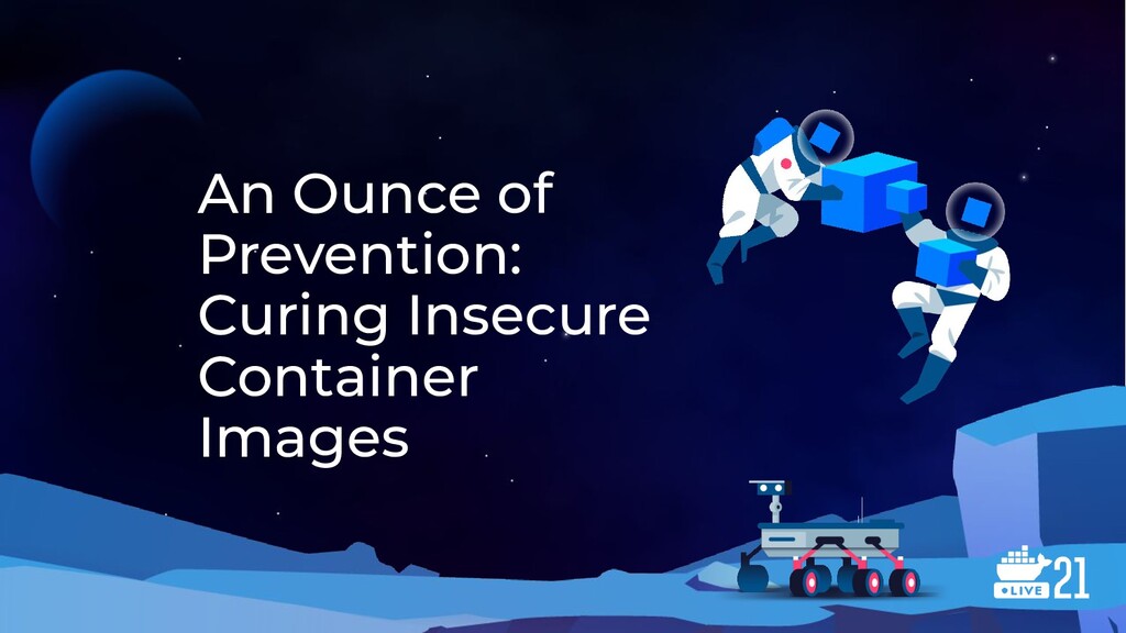 Dockercon 2021 An Ounce Of Prevention Curing Insecure Container Images Speaker Deck