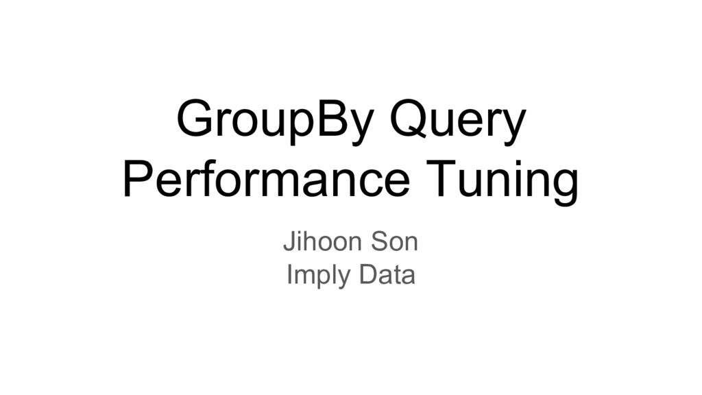 Druid GroupBy Query Performance Tuning - Speaker Deck