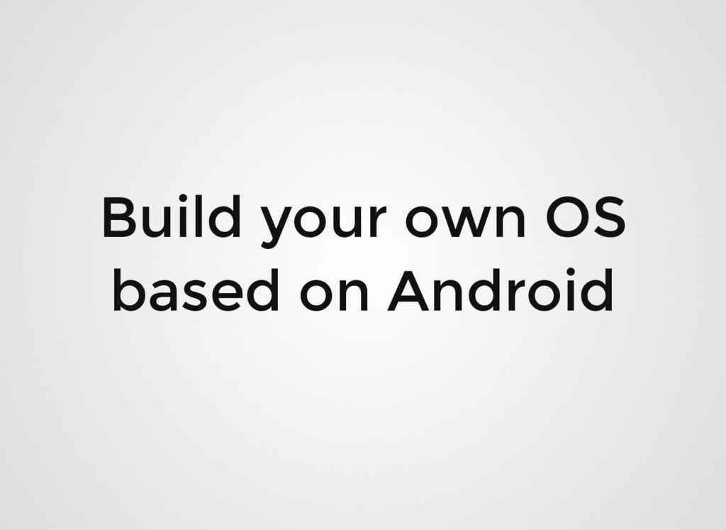 Build your own OS based on Android - Speaker Deck