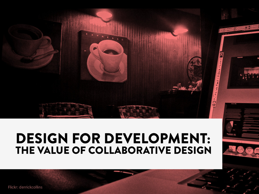 Designing for Development: The Value of Collaborative Design (Short) - Speaker Deck