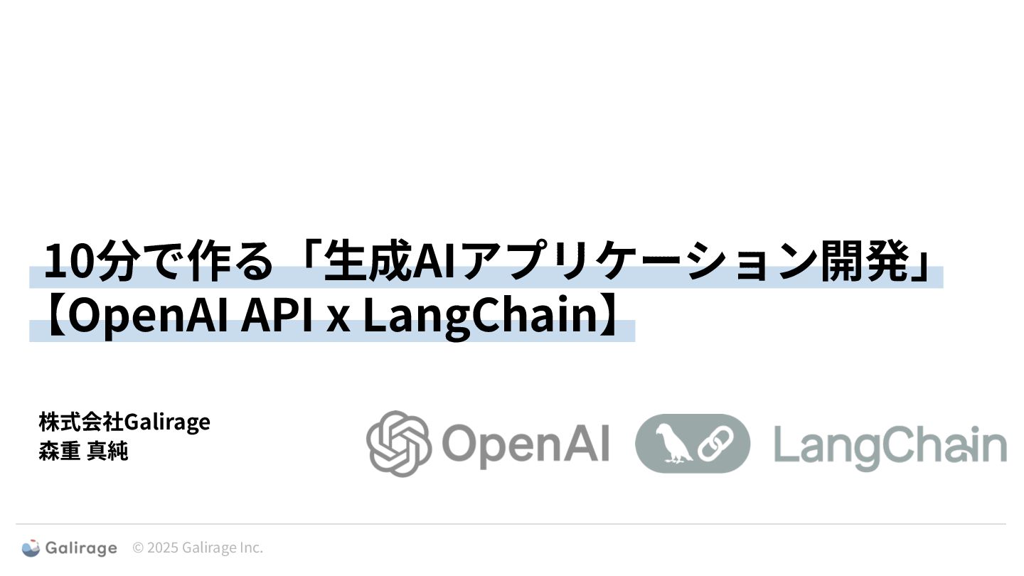 10分で作る「生成AIアプリケーション開発」【OpenAI API x LangChain】_Galirage_森重真純_東京AI祭プレイベント_2025_04_01 - Speaker Deck