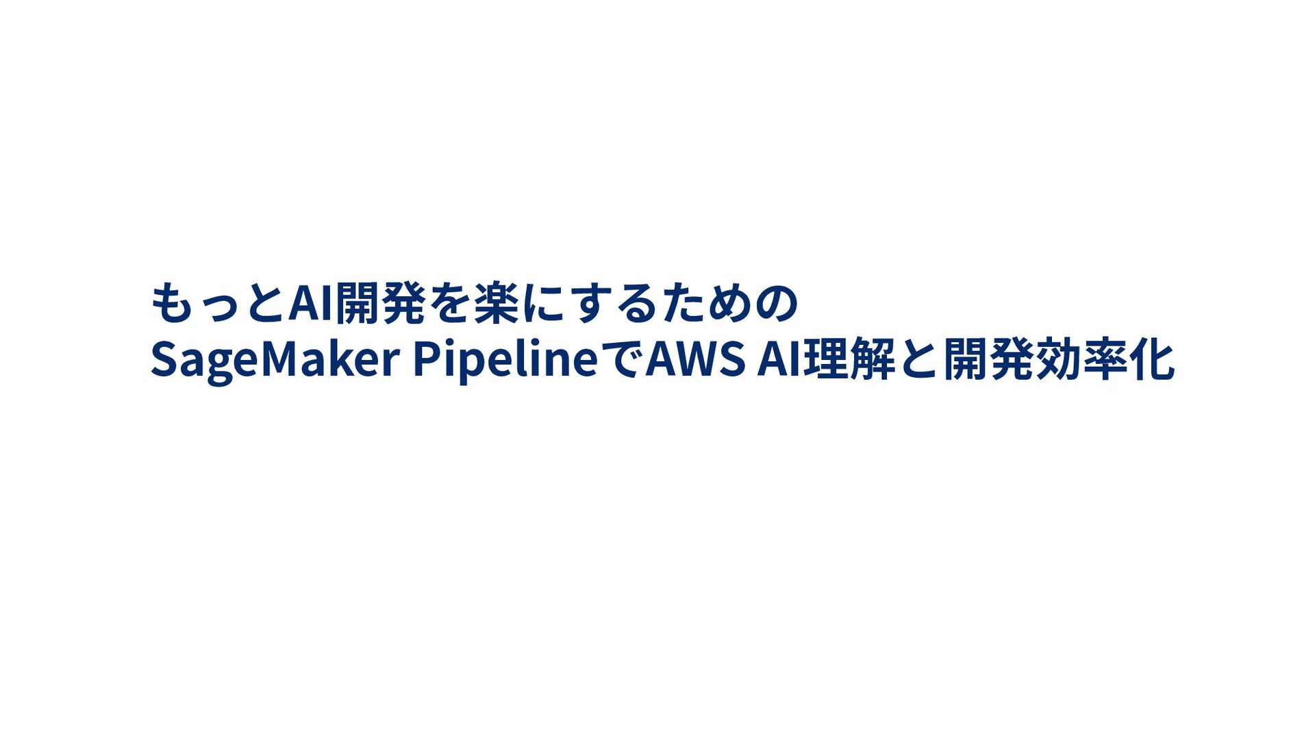 もっとAI開発を楽にするための_SageMaker_PipelineでAWS_AI理解と開発効率化.pdf - Speaker Deck