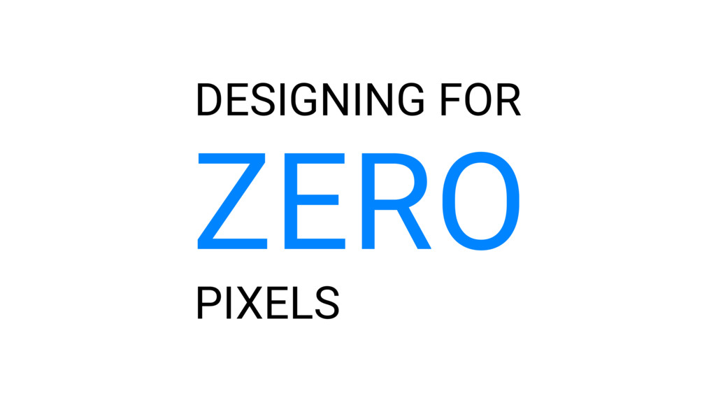 Designing for Zero Pixels - Speaker Deck