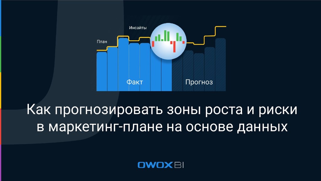 Илья Чухляев. OWOX. Как с помощью ML и BigQuery находить зоны роста в выполнении маркетингового ...